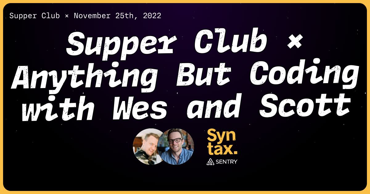Supper Club × Anything But Coding with Wes and Scott - Syntax #541