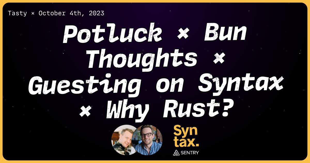 Potluck × Bun Thoughts × Guesting on Syntax × Why Rust? - Syntax #675