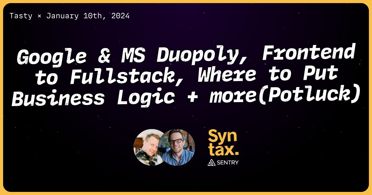 Google & MS Duopoly, Frontend to Fullstack, Where to Put Business Logic + more(Potluck) - Syntax ...